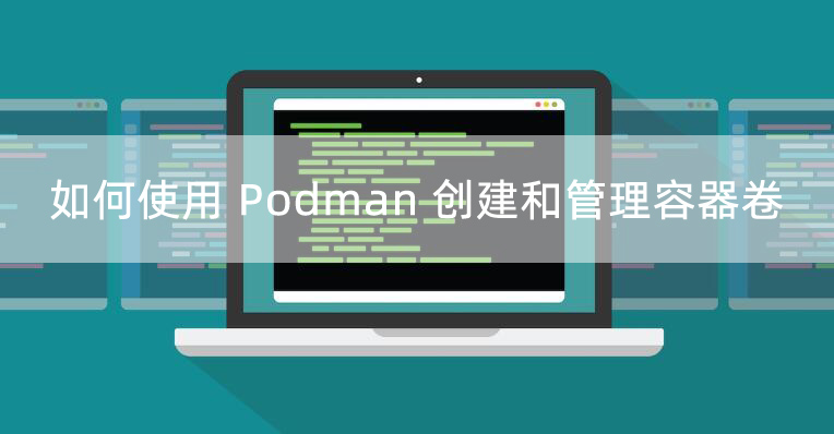 如何使用 Podman 创建和管理容器卷-A5互联